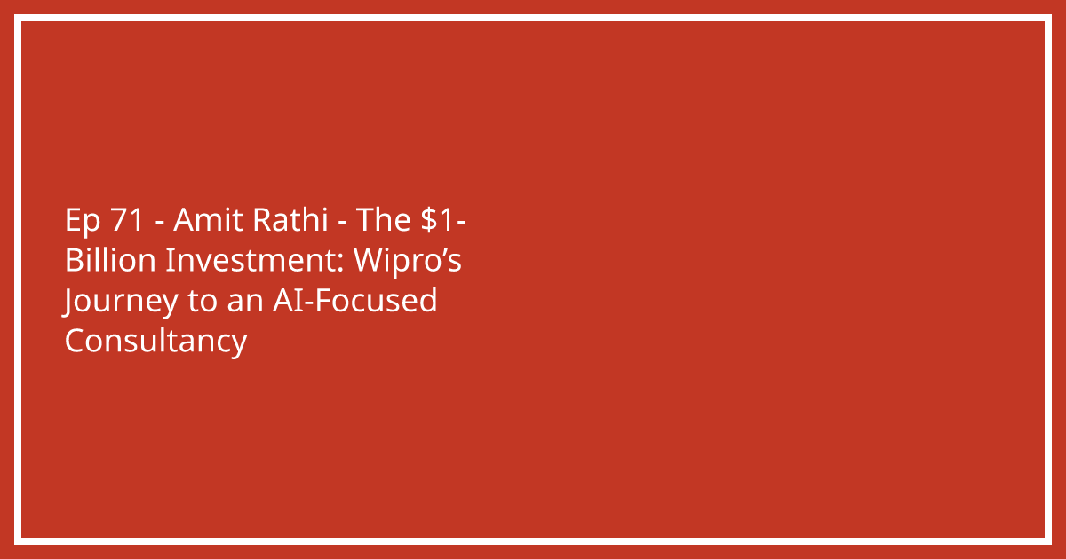 Ep 71 - Amit Rathi - The $1-Billion Investment: Wipro’s Journey to an ...